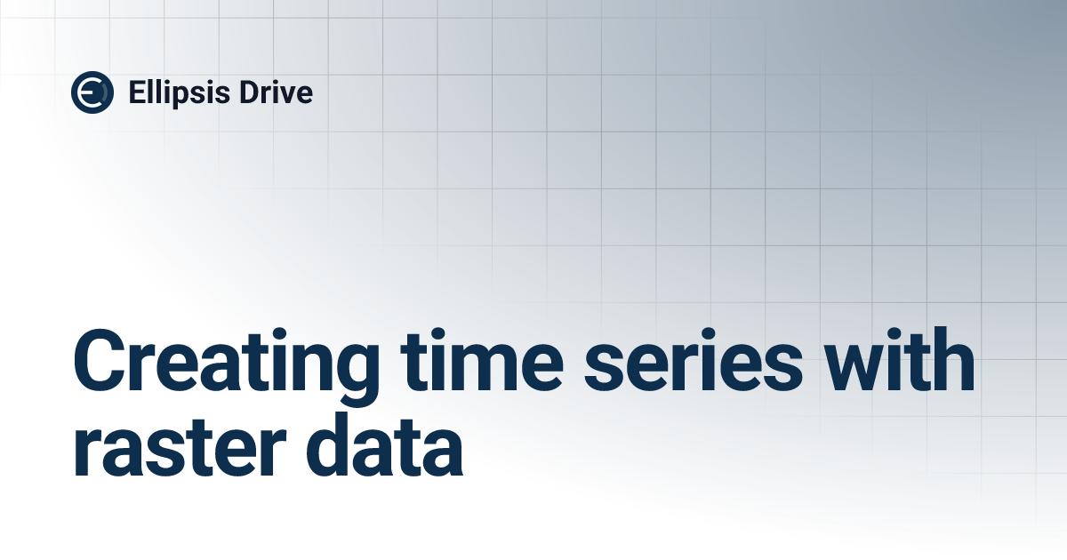 Creating time series with raster data | Ellipsis Drive