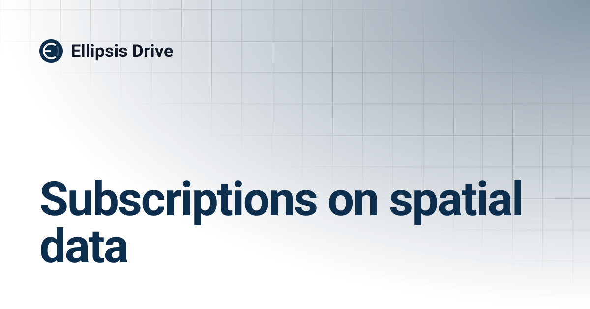 Subscriptions on spatial data | Ellipsis Drive