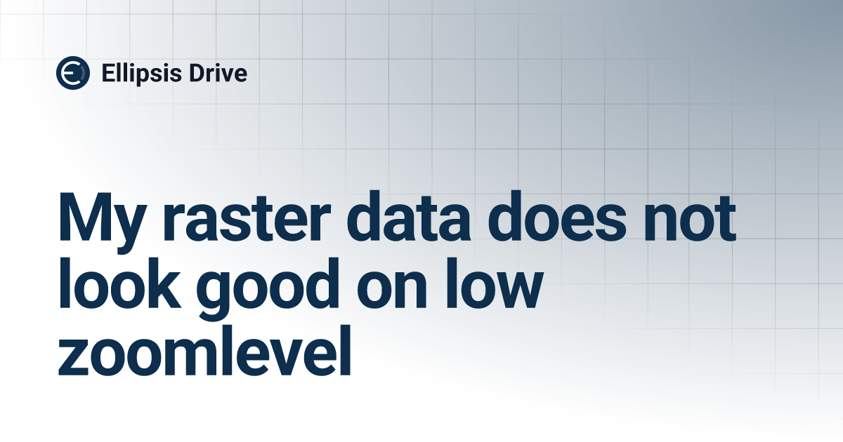 My raster data does not look good on low zoomlevel | Ellipsis Drive